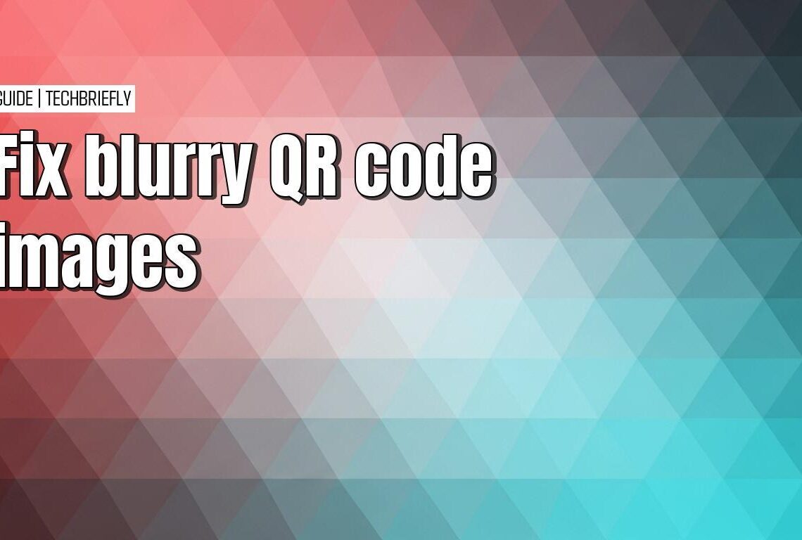 Fix blurry QR code images - TechBriefly
