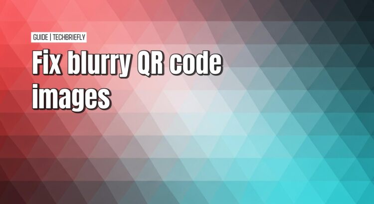 Fix blurry QR code images - TechBriefly