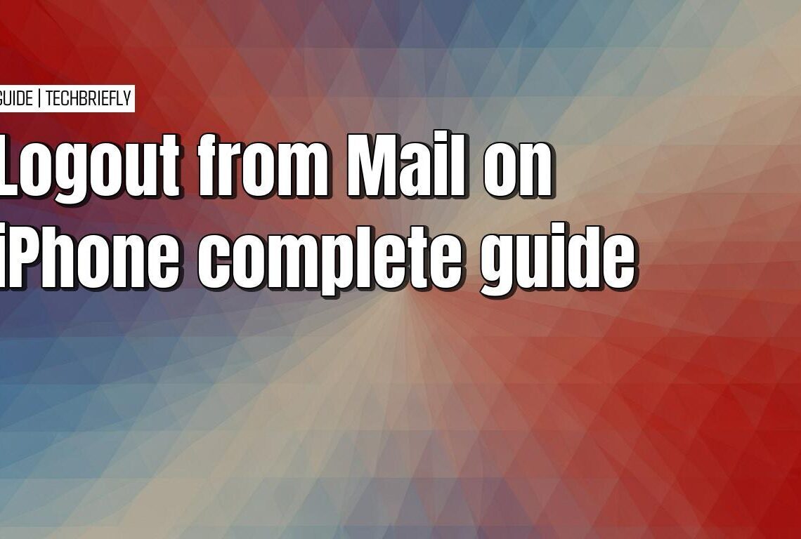 Logout from Mail on iPhone complete guide - TechBriefly