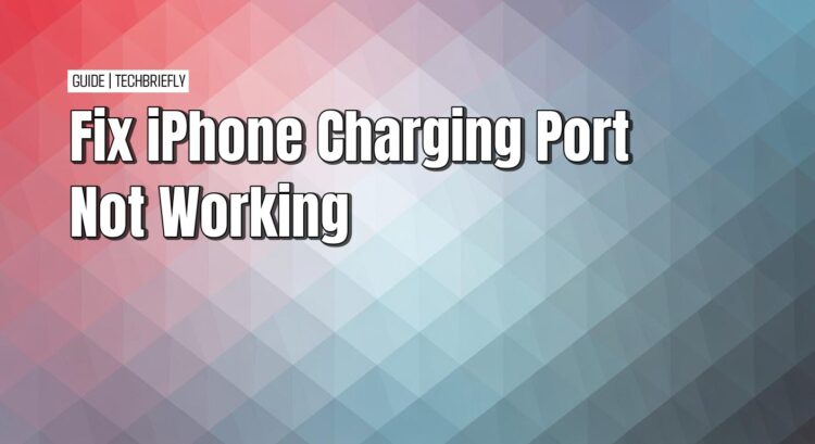 Fix iPhone Charging Port Not Working - TechBriefly