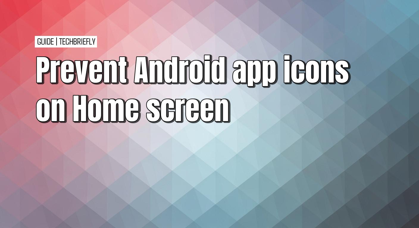 Prevent Android app icons on Home screen - TechBriefly