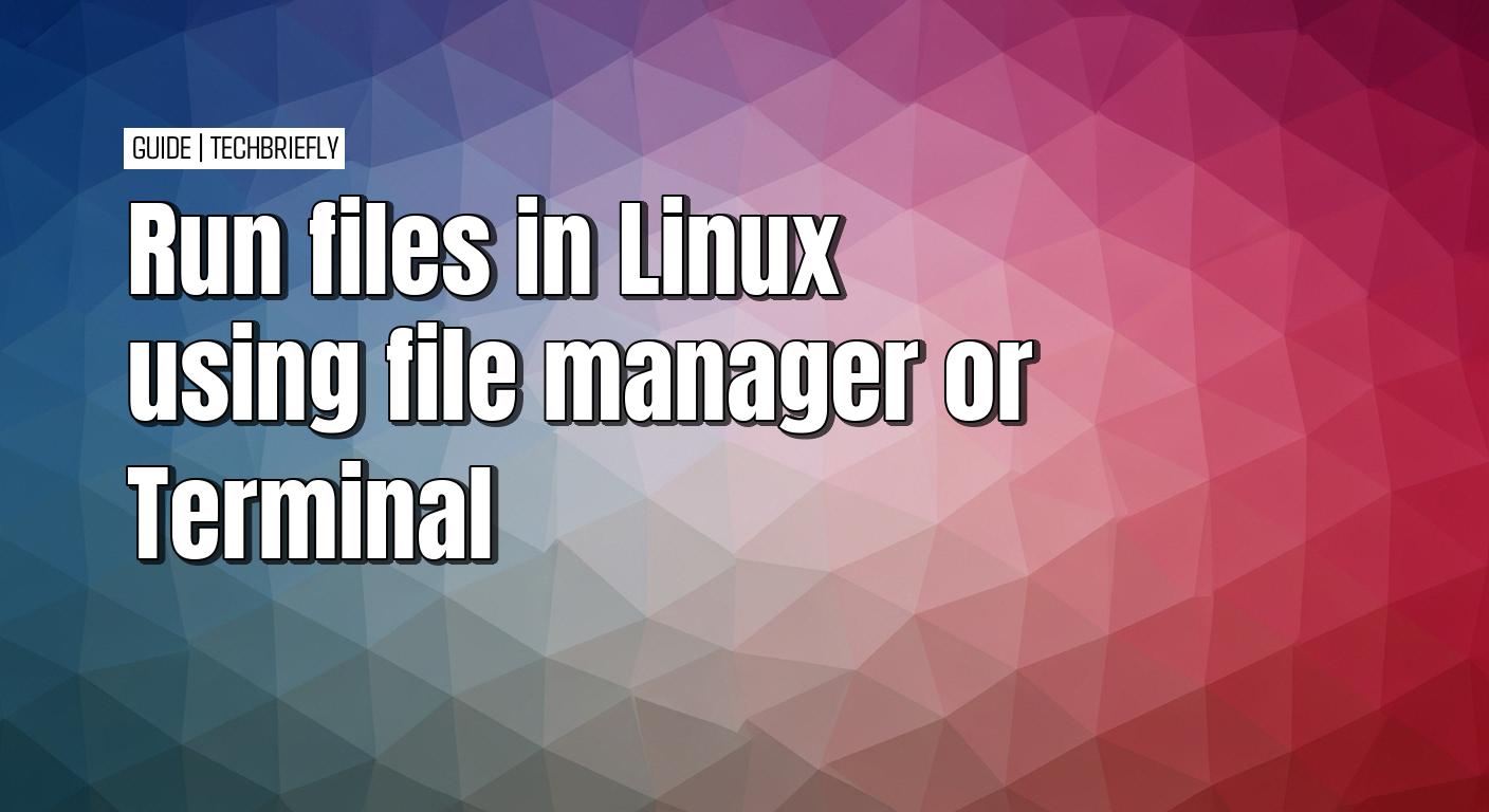 Run files in Linux using file manager or Terminal - TechBriefly