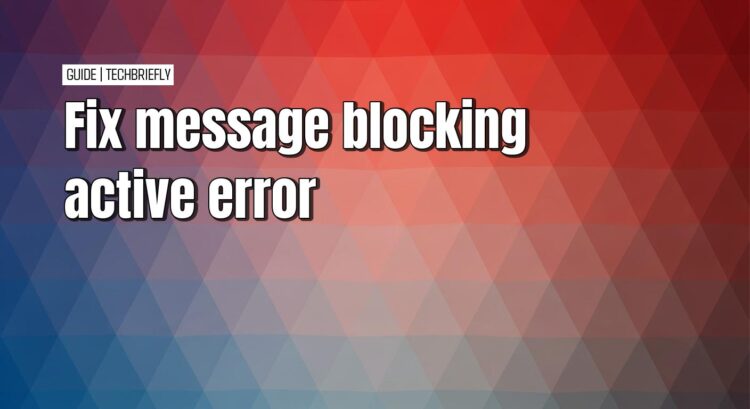 Fix message blocking active error - TechBriefly