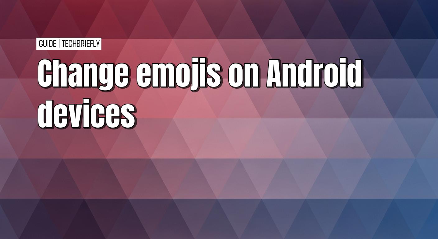 Change emojis on Android devices - TechBriefly