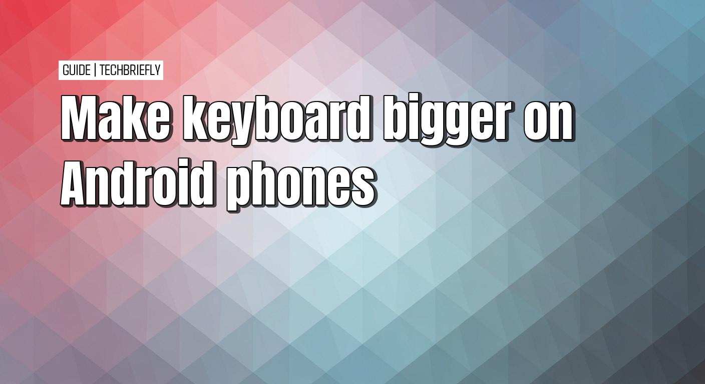 Make keyboard bigger on Android phones - TechBriefly