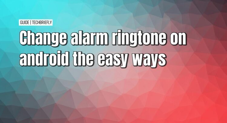 Change alarm ringtone on android the easy ways - TechBriefly