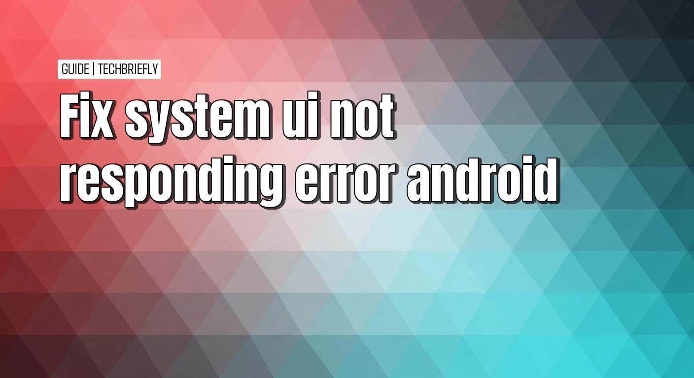 Fix system ui not responding error android - TechBriefly