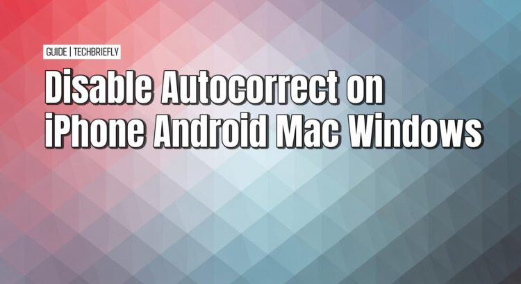 Disable Autocorrect on iPhone Android Mac Windows - TechBriefly