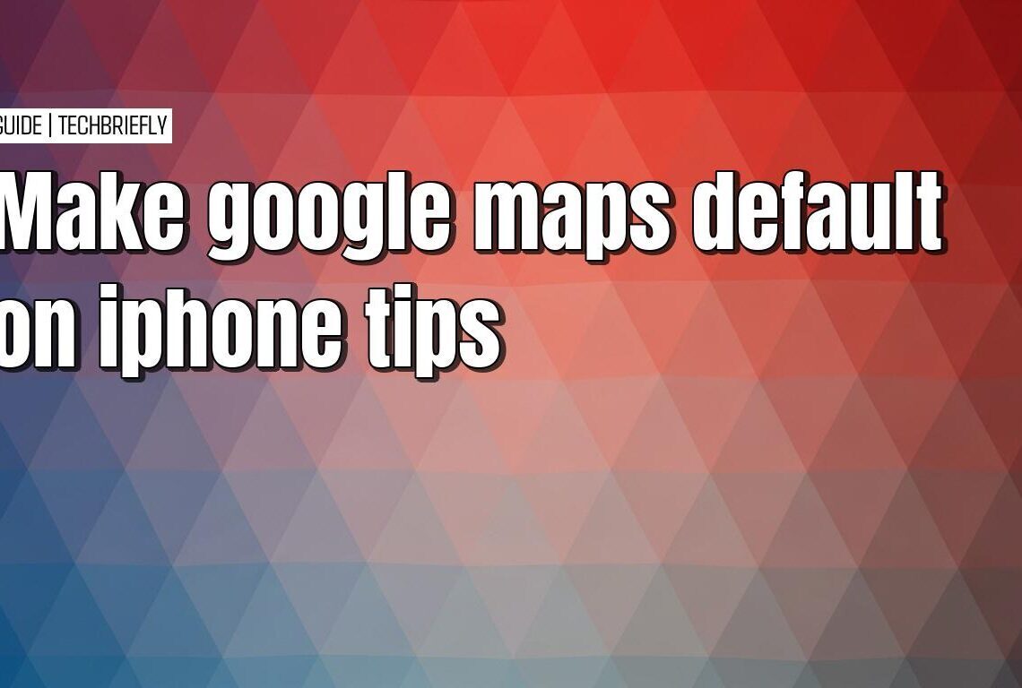 Make google maps default on iphone tips - TechBriefly