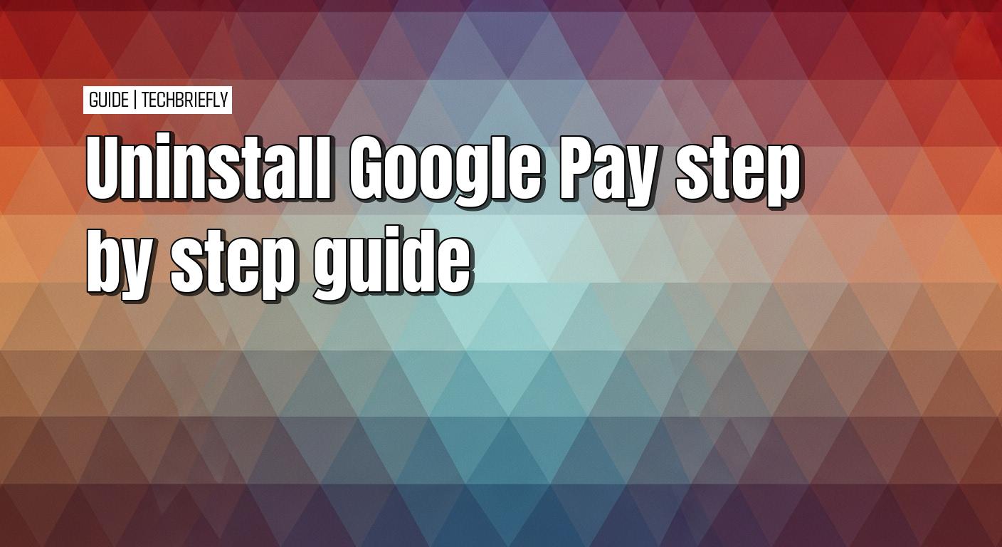 Uninstall Google Pay step by step guide - TechBriefly