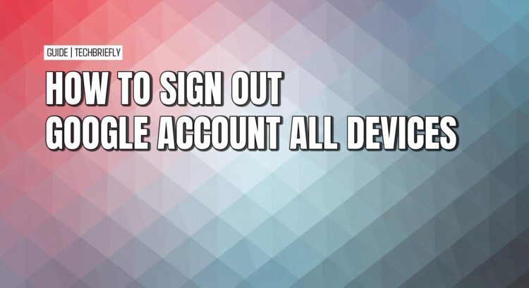 HOW TO SIGN OUT GOOGLE ACCOUNT ALL DEVICES - TechBriefly